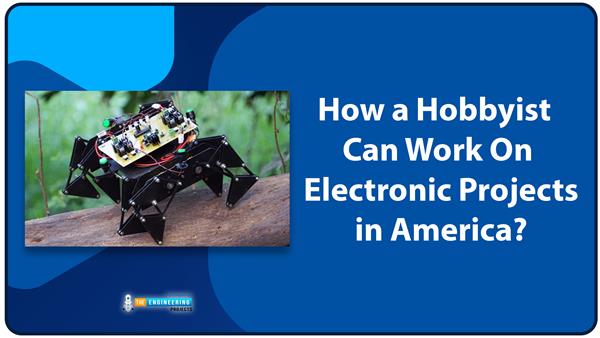 How a Hobbyist Can Work On Electronic Projects in America? - The ...